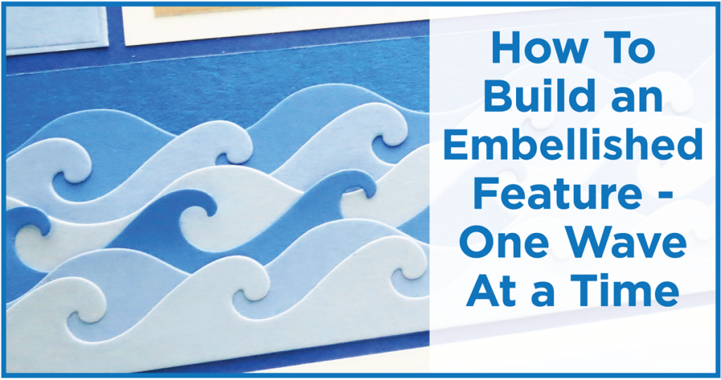 How To Build an Embellished Feature - One Wave at a Time!